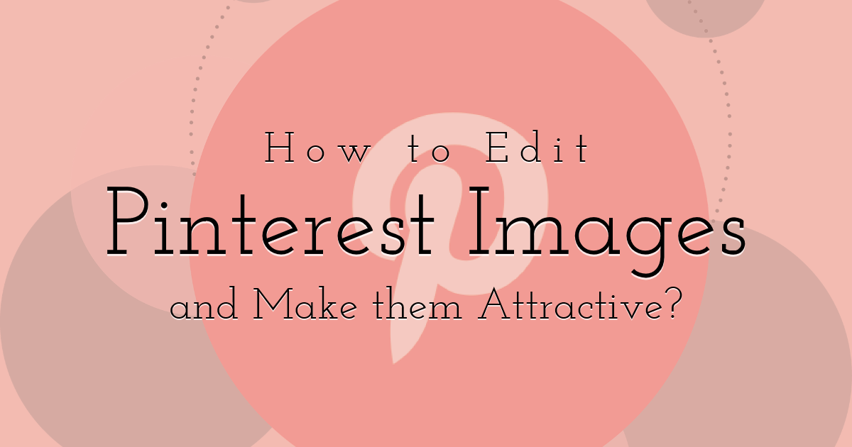How to Edit Pinterest Images and Make them Attractive?