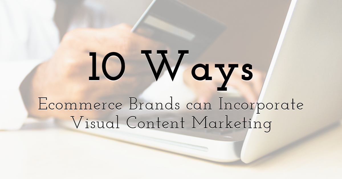 10 Ways Ecommerce Brands can Incorporate Visual Content Marketing