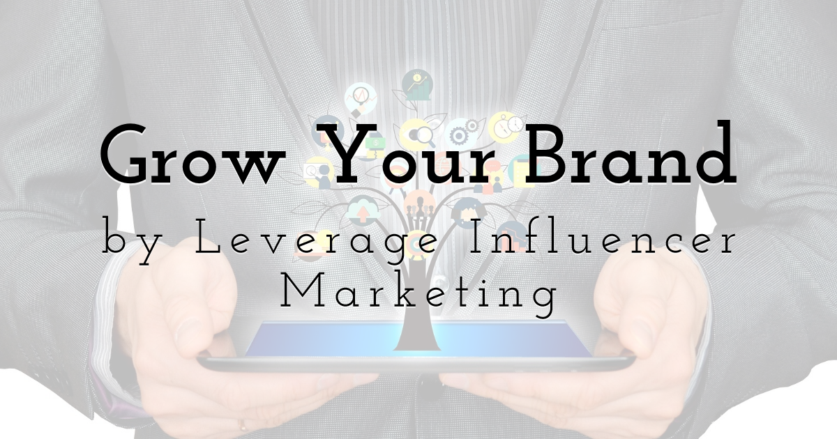 How to Leverage Influencer Marketing to Grow Your Brand