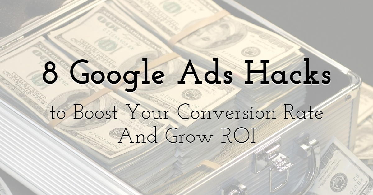 Eight Google Ads Hacks that Can Boost Your Conversion Rate and Grow ROI