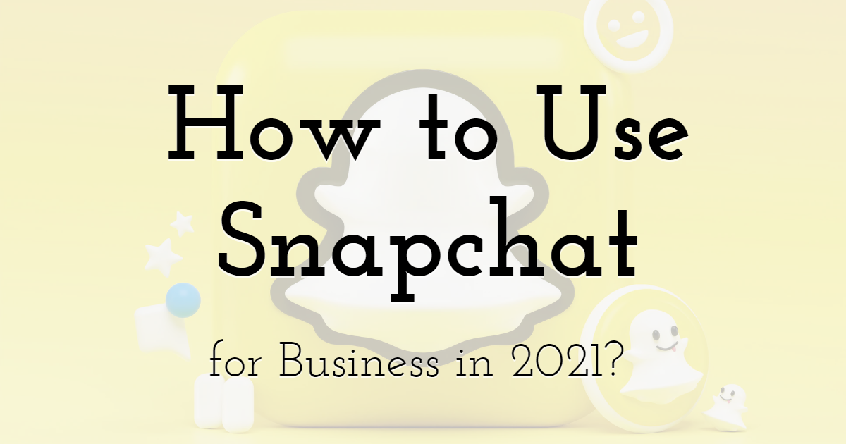How to Use Snapchat for Business in 2021?
