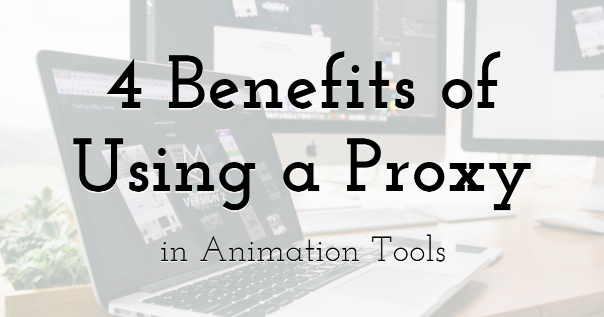 4 Benefits of Using a Proxy in Animation Tools