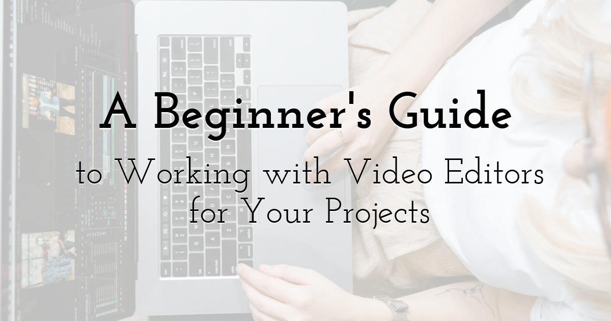 A Beginner's Guide to Working with Video Editors for Your Projects