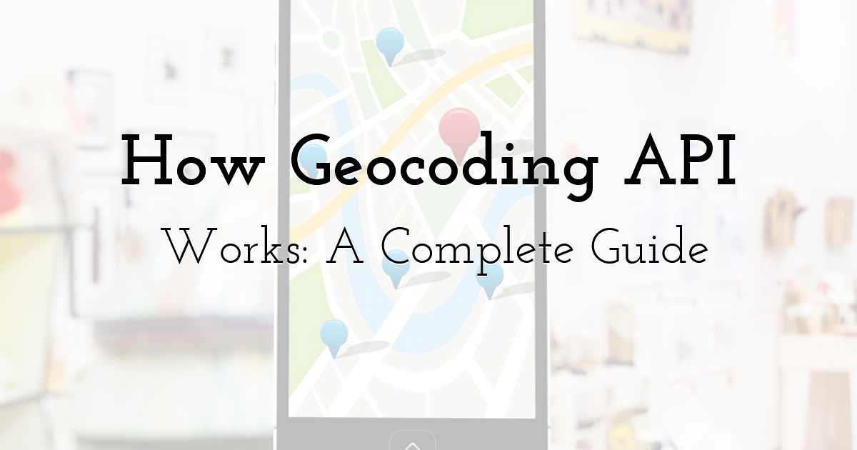 How Geocoding API Works: A Complete Guide