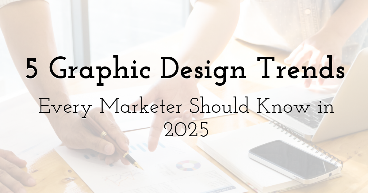 5 Graphic Design Trends Every Marketer Should Know in 2025