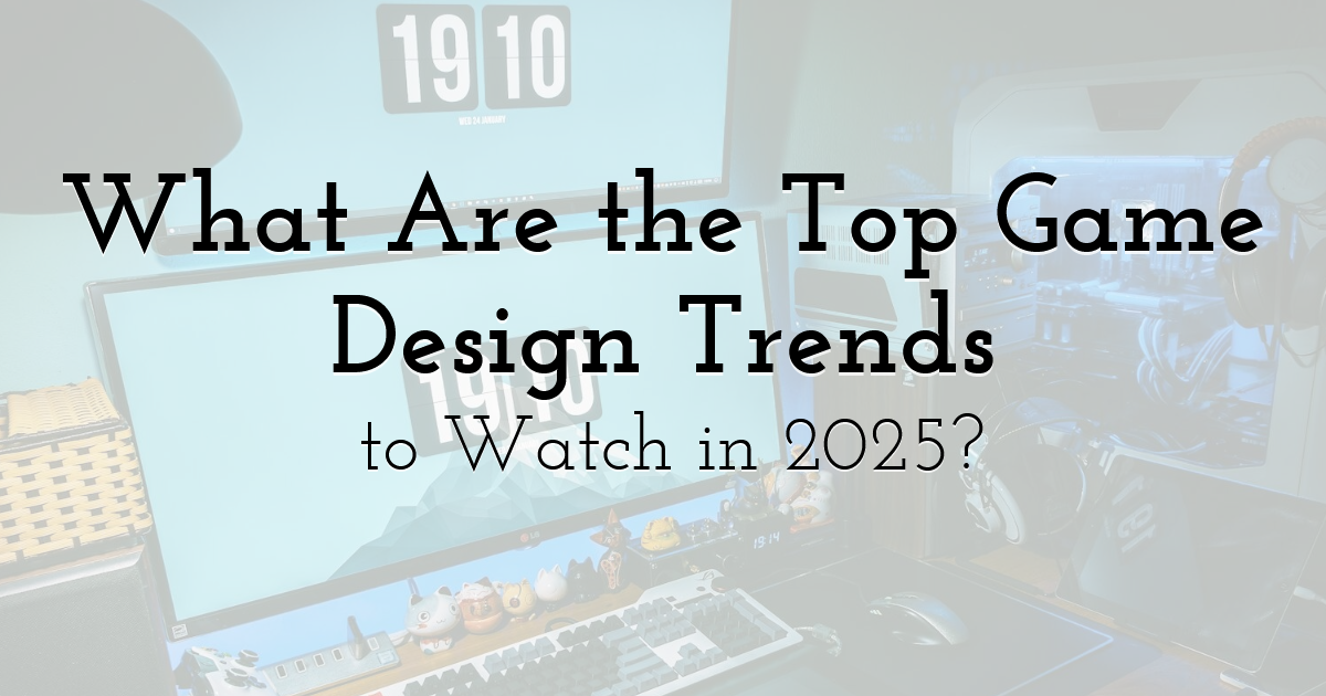 What Are the Top Game Design Trends to Watch in 2025?