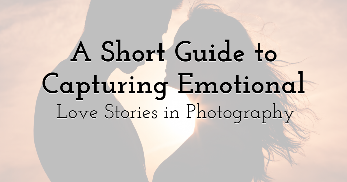 A Short Guide to Capturing Emotional Love Stories in Photography