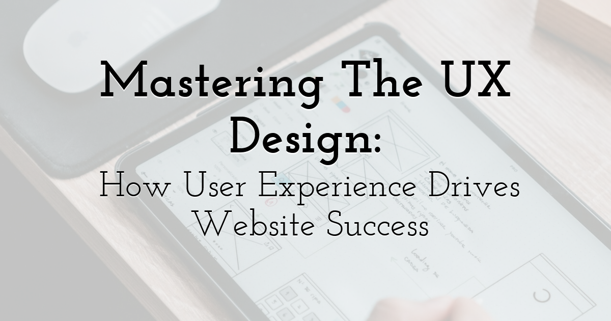 Mastering The UX Design: How User Experience Drives Website Success