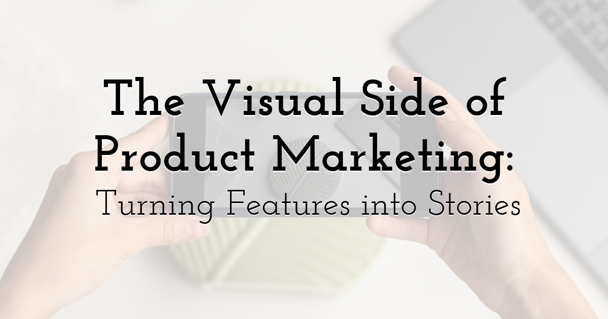 The Visual Side of Product Marketing: Turning Features into Stories