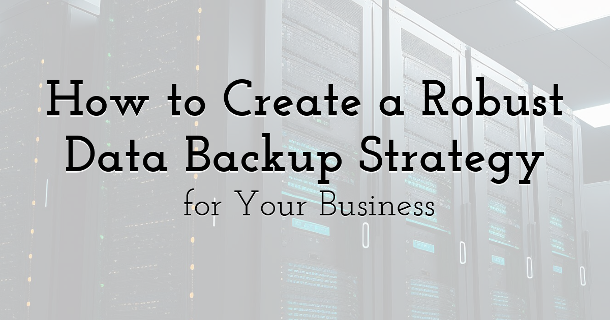 How to Create a Robust Data Backup Strategy for Your Business