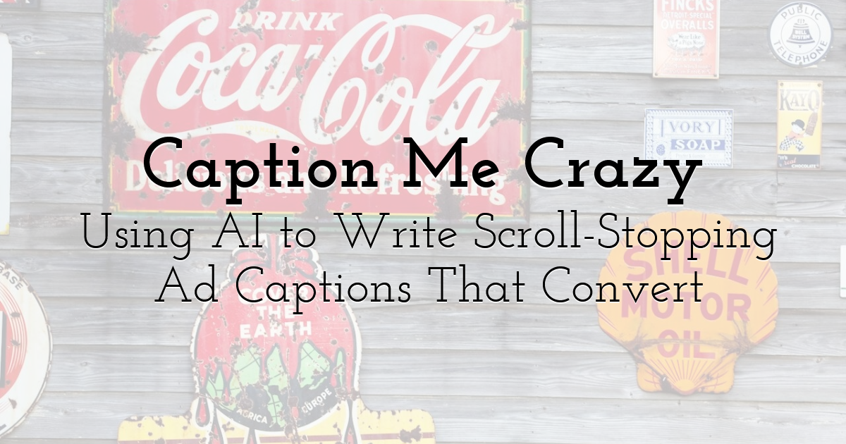 Caption Me Crazy: Using AI to Write Scroll-Stopping Ad Captions That Convert