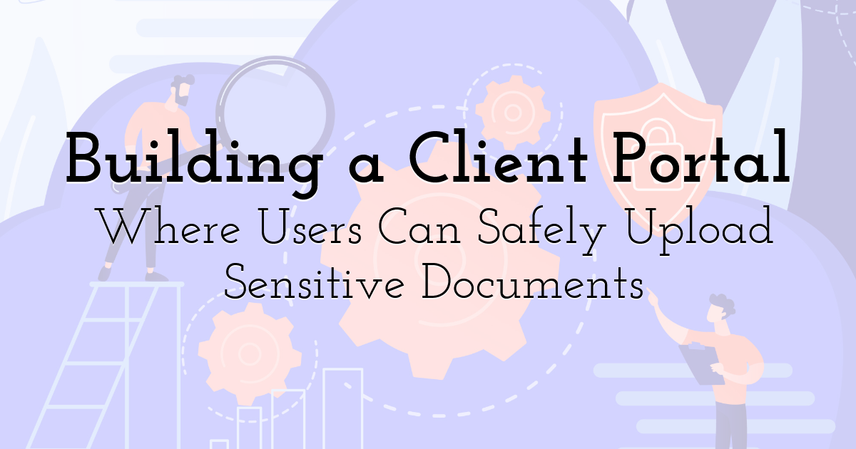 Building a Client Portal Where Users Can Safely Upload Sensitive Documents