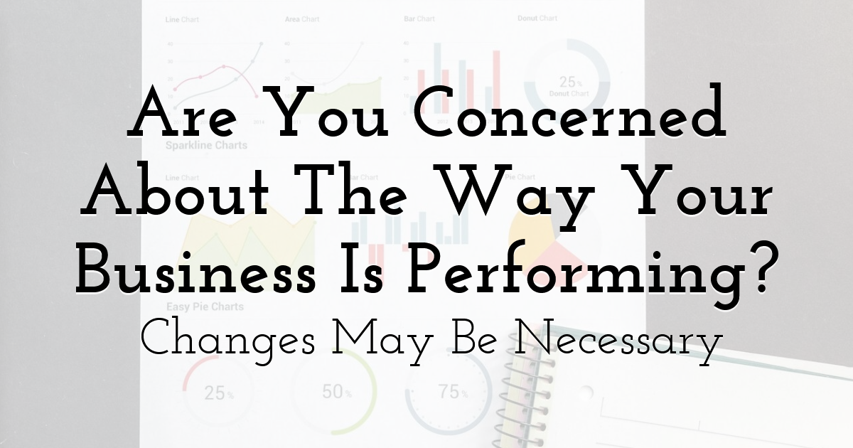 Are You Concerned About The Way Your Business Is Performing? Changes ...