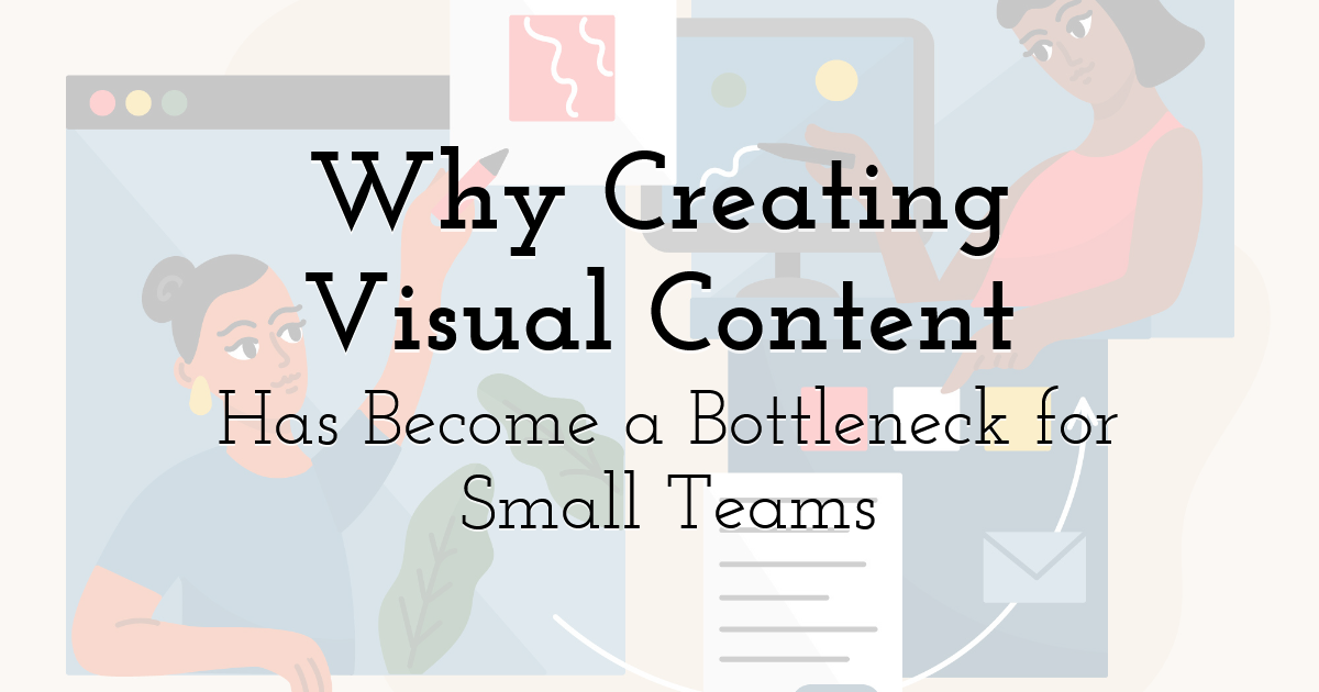 Why Creating Visual Content Has Become a Bottleneck for Small Teams