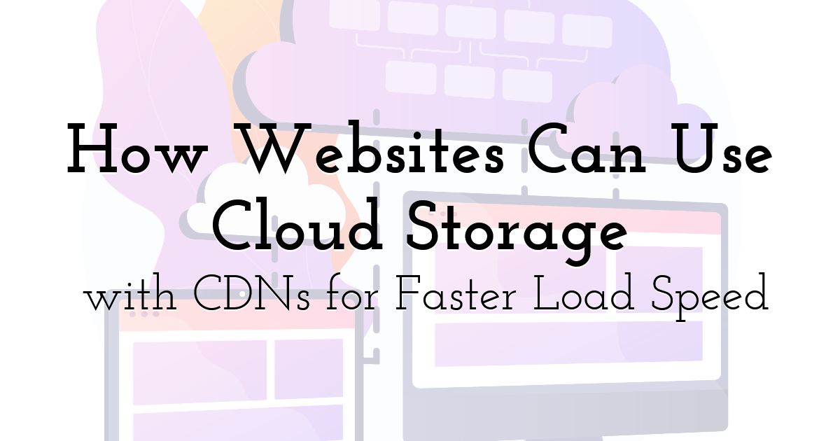 How Websites Can Use Cloud Storage with CDNs for Faster Load Speed