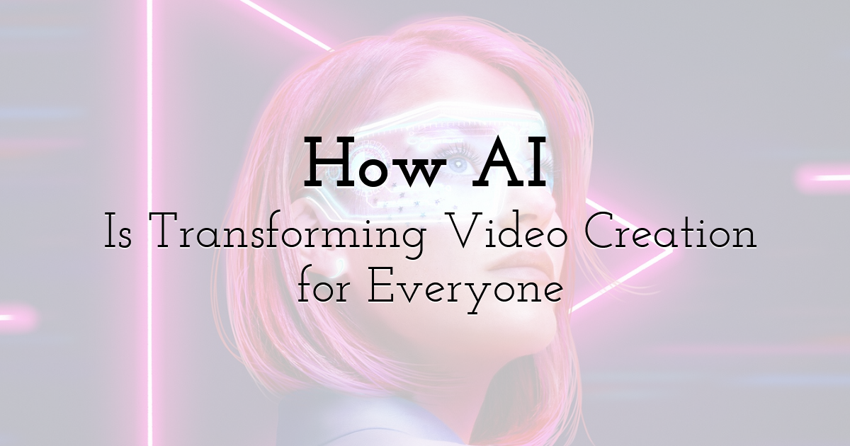 How AI Is Transforming Video Creation for Everyone