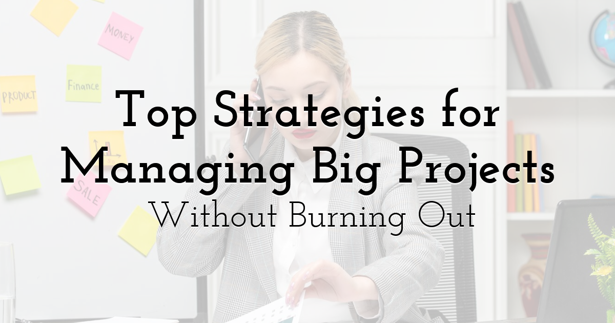 Top Strategies for Managing Big Projects Without Burning Out