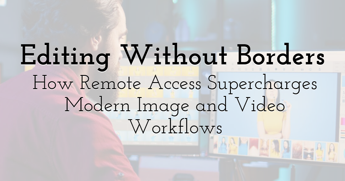 Editing Without Borders: How Remote Access Supercharges Modern Image ...