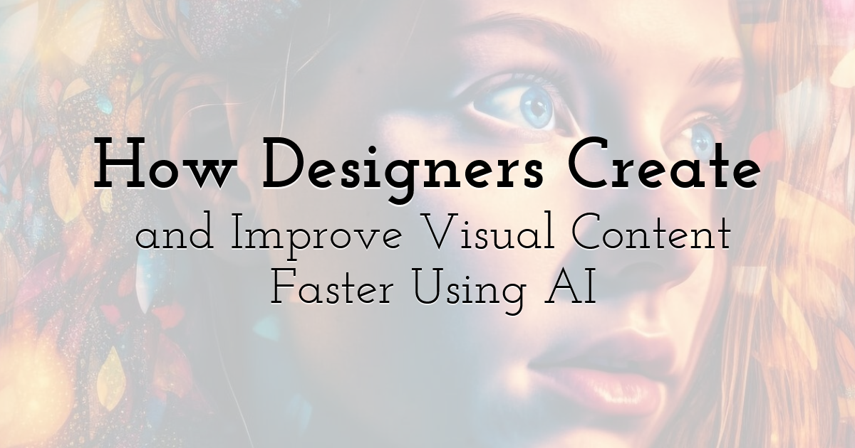 How Designers Create and Improve Visual Content Faster Using AI