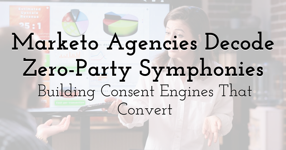 Marketo Agencies Decode Zero-Party Symphonies: Building Consent Engines ...