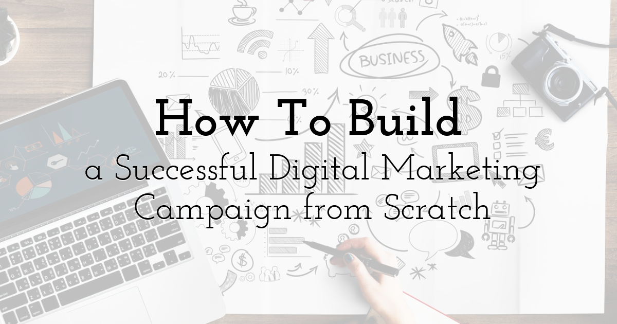 How To Build a Successful Digital Marketing Campaign from Scratch