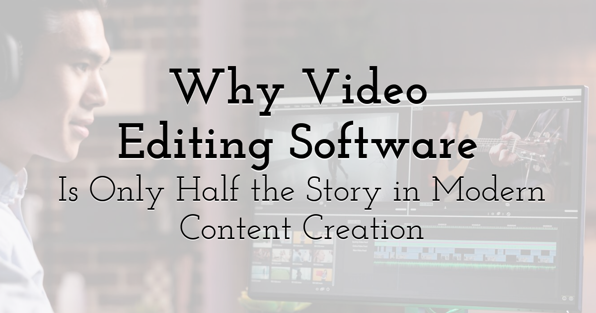 Why Video Editing Software Is Only Half the Story in Modern Content Creation
